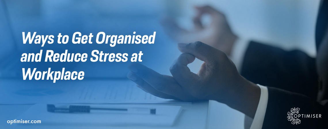 How to get Organised and Reduce Workplace Stress? | optimiser